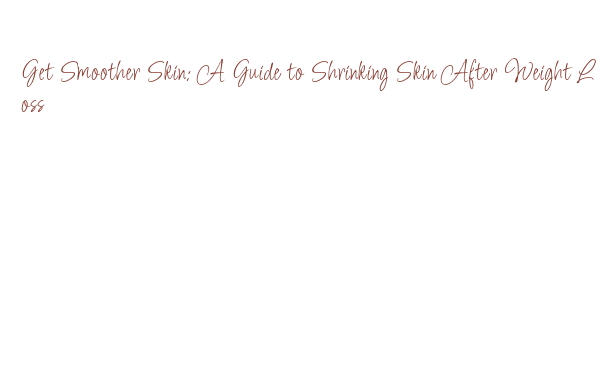 Get Smoother Skin: A Guide to Shrinking Skin After Weight Loss - Roomyy