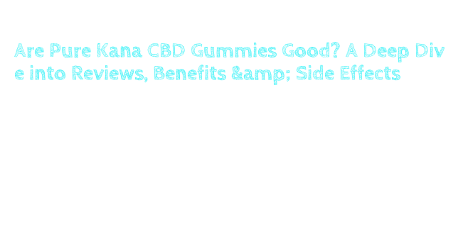 Are Pure Kana CBD Gummies Good? A Deep Dive into Reviews, Benefits ...